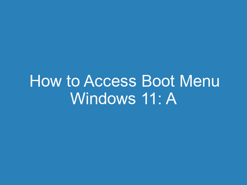 How to Access Boot Menu Windows 11: A Step-by-Step Guide