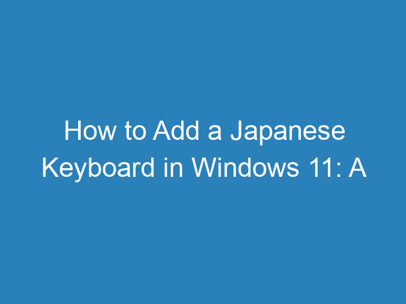 How to Add a Japanese Keyboard in Windows 11: A Step-by-Step Guide