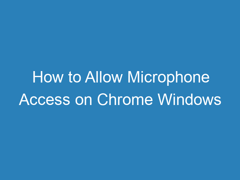 How to Allow Microphone Access on Chrome Windows 11: Step-by-Step Guide