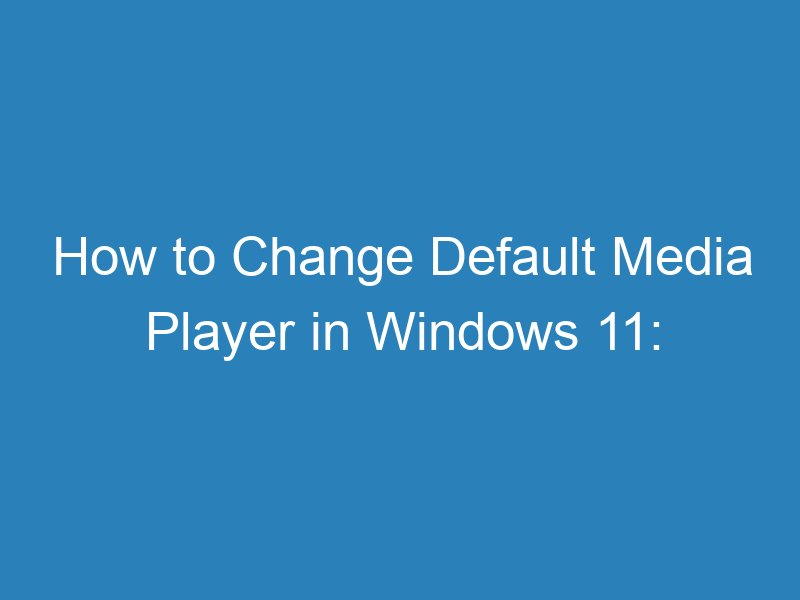 How to Change Default Media Player in Windows 11: A Step-by-Step Guide