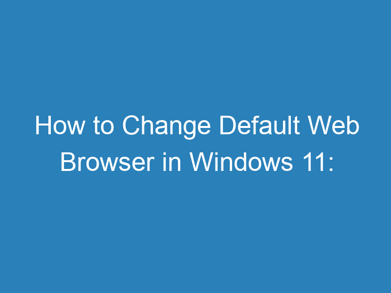 How to Change Default Web Browser in Windows 11: A Step-by-Step Guide