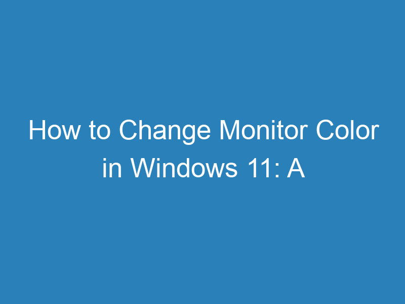 How to Change Monitor Color in Windows 11: A Step-by-Step Guide