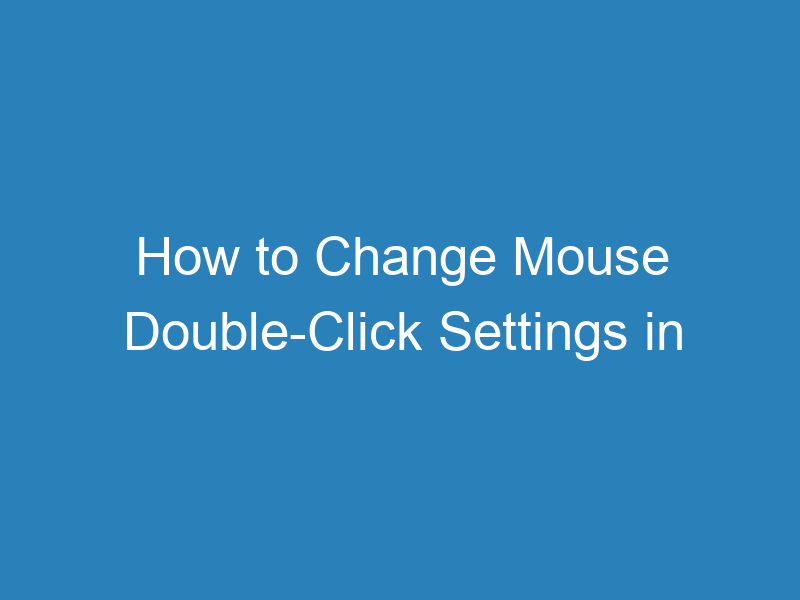 How to Change Mouse Double-Click Settings in Windows 11 – A Guide