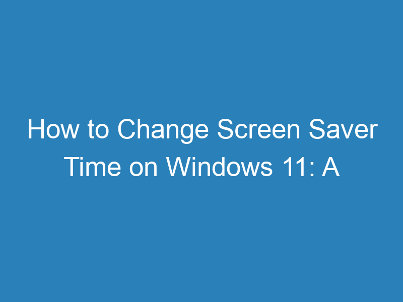 How to Change Screen Saver Time on Windows 11: A Step-by-Step Guide