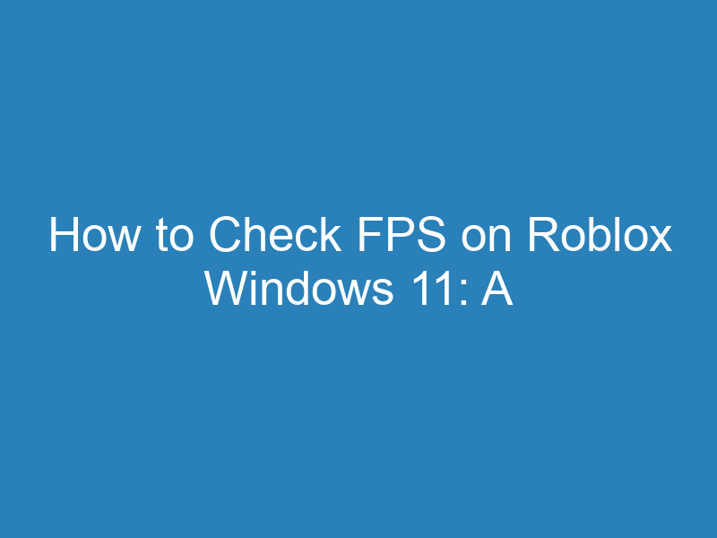 How to Check FPS on Roblox Windows 11: A Step-by-Step Guide