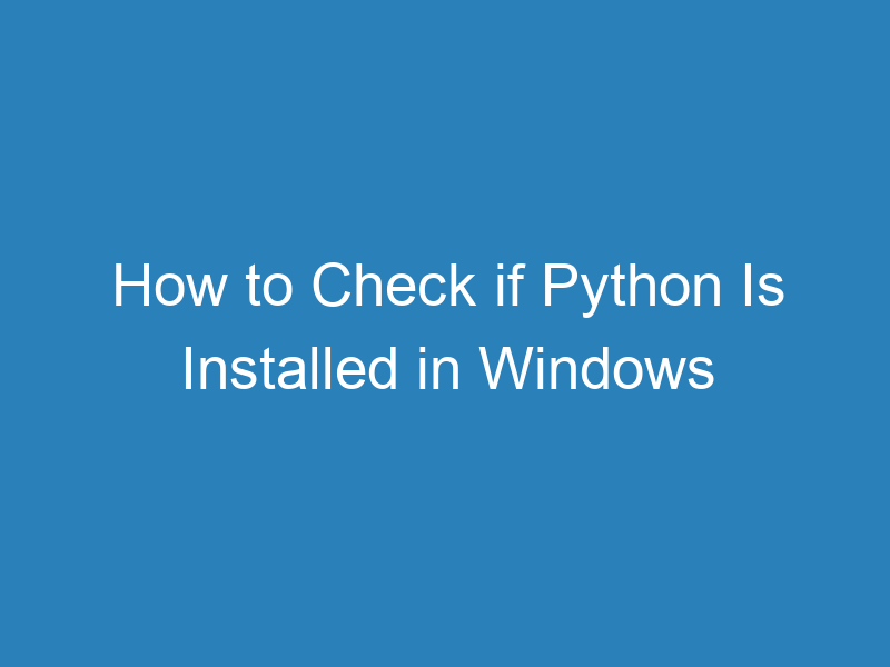 How to Check if Python Is Installed in Windows 11: A Step-by-Step Guide