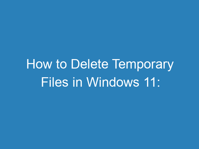 How to Delete Temporary Files in Windows 11: Step-by-Step Guide