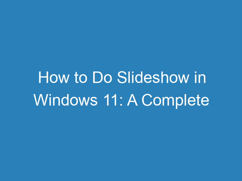 How to Do Slideshow in Windows 11: A Complete Step-by-Step Guide
