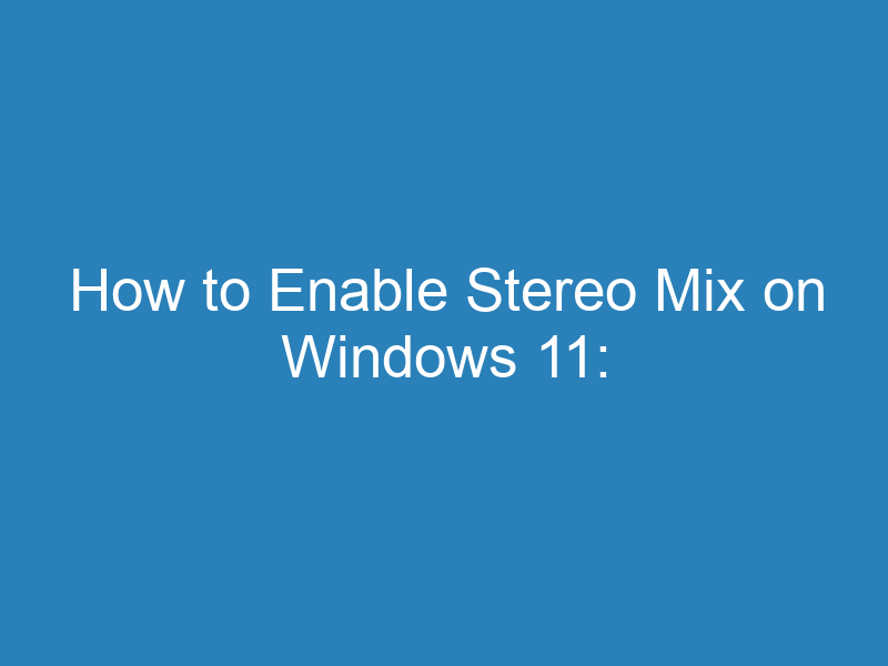 How to Enable Stereo Mix on Windows 11: Step-by-Step Guide