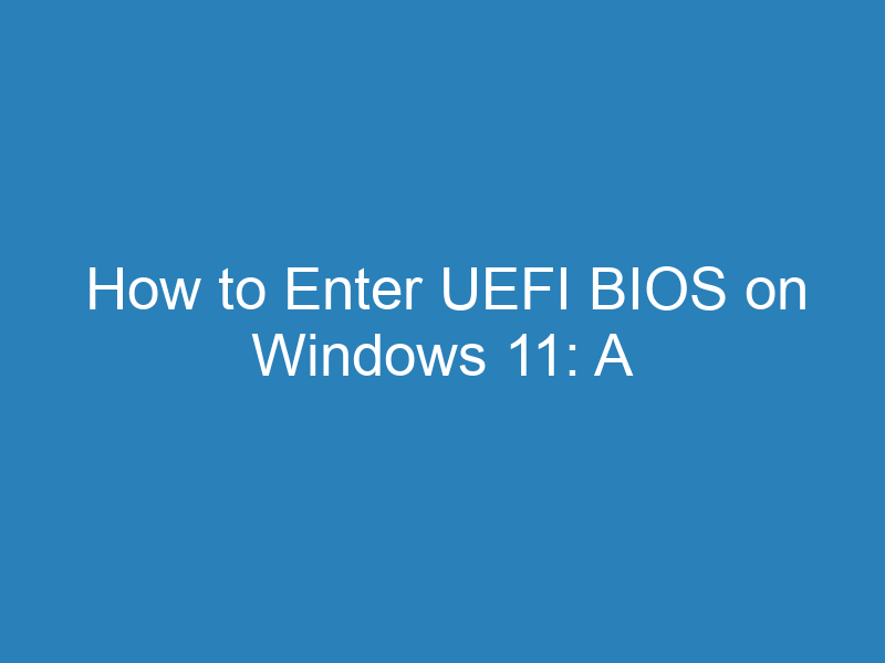 How to Enter UEFI BIOS on Windows 11: A Step-by-Step Guide