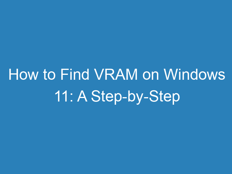 How to Find VRAM on Windows 11: A Step-by-Step Guide