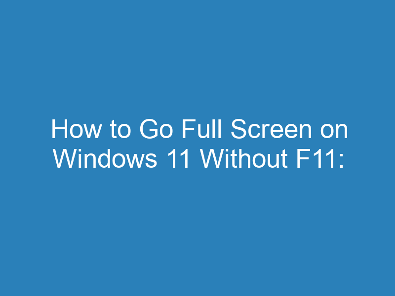 How to Go Full Screen on Windows 11 Without F11: A Guide