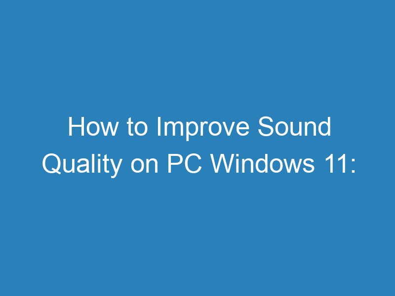 How to Improve Sound Quality on PC Windows 11: Top Tips and Tricks