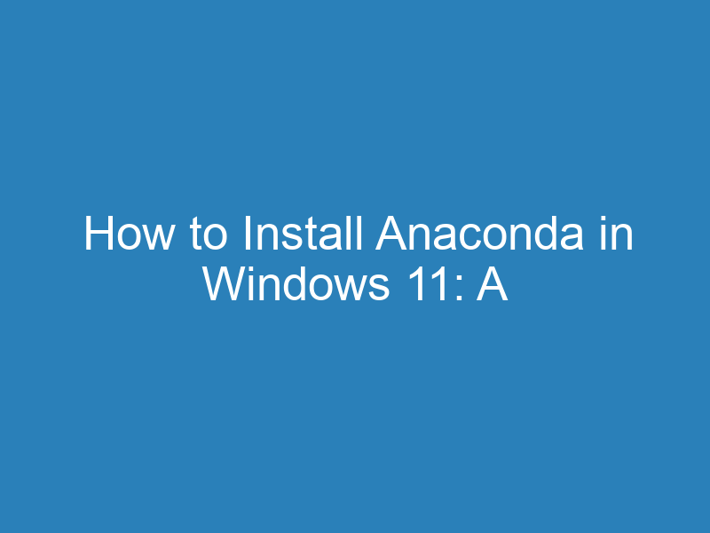 How to Install Anaconda in Windows 11: A Step-by-Step Guide