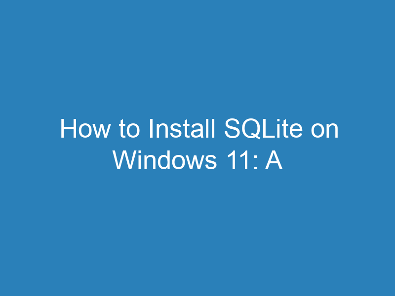 How to Install SQLite on Windows 11: A Step-by-Step Guide
