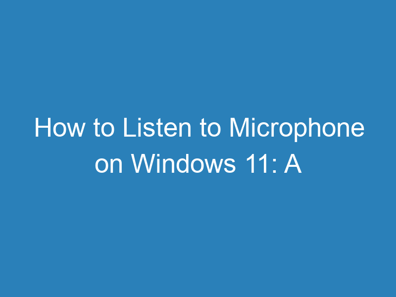 How to Listen to Microphone on Windows 11: A Step-by-Step Guide