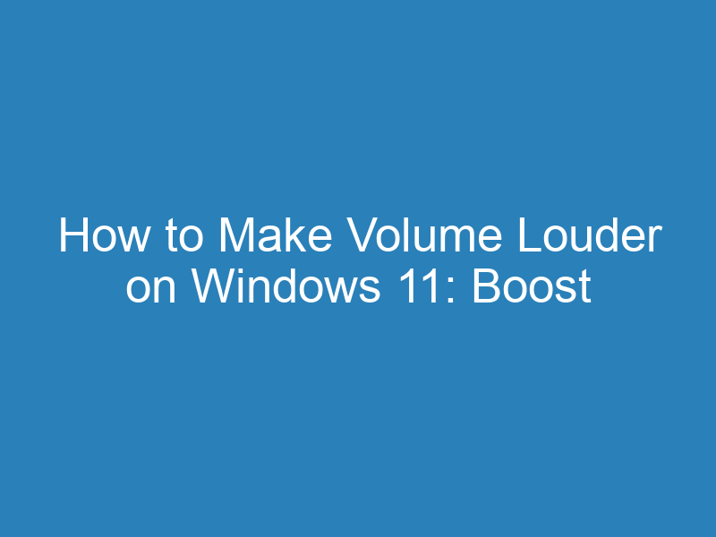How to Make Volume Louder on Windows 11: Boost Sound Effectively