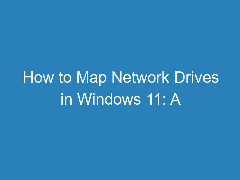 How to Map Network Drives in Windows 11: A Step-by-Step Guide