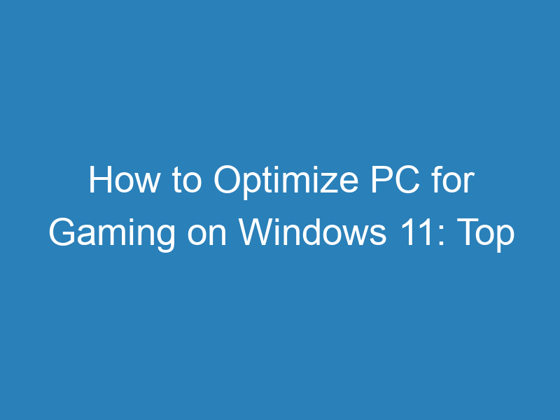 How to Optimize PC for Gaming on Windows 11: Top Tips and Tricks