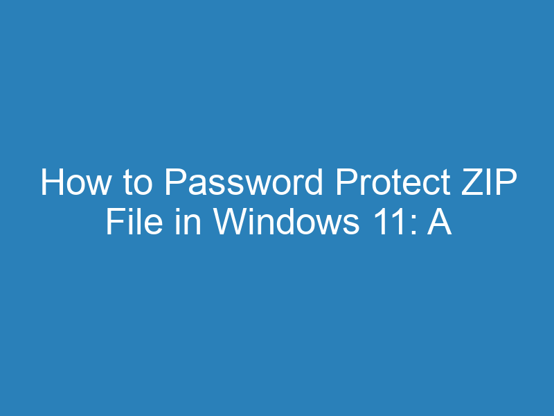 How to Password Protect ZIP File in Windows 11: A Step-by-Step Guide