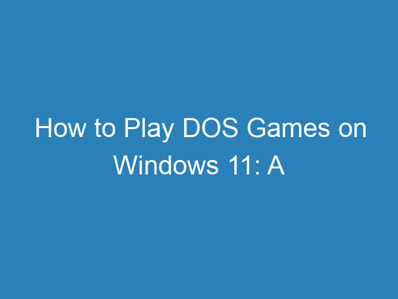 How to Play DOS Games on Windows 11: A Step-by-Step Guide