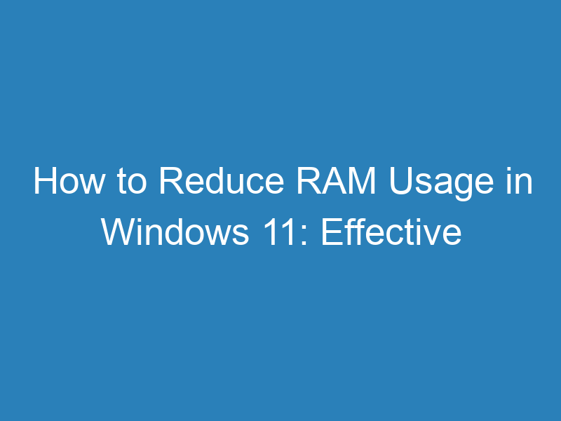 How to Reduce RAM Usage in Windows 11: Effective Strategies