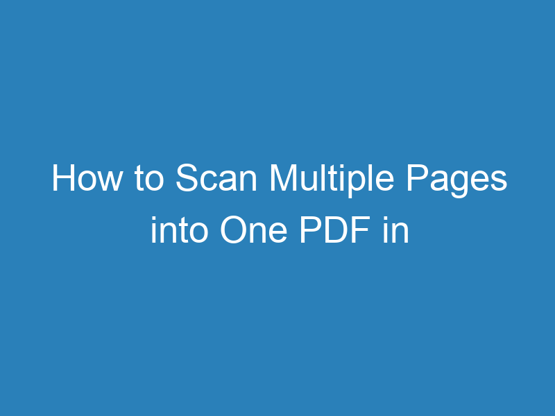 How to Scan Multiple Pages into One PDF in Windows 11: A Guide