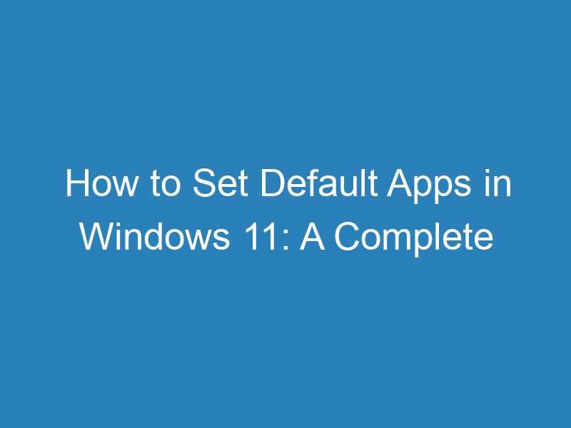 How to Set Default Apps in Windows 11: A Complete Guide