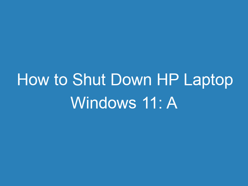 How to Shut Down HP Laptop Windows 11: A Step-by-Step Guide