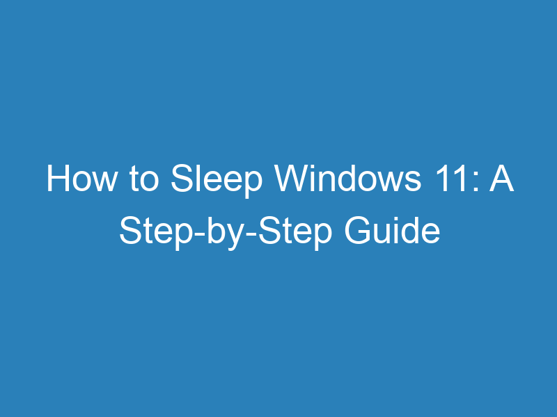 How to Sleep Windows 11: A Step-by-Step Guide