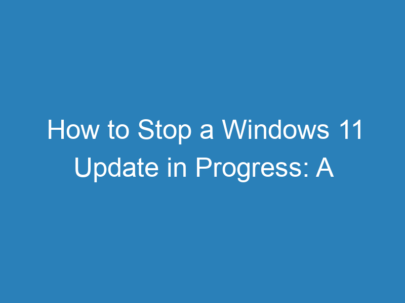 How to Stop a Windows 11 Update in Progress: A Step-by-Step Guide