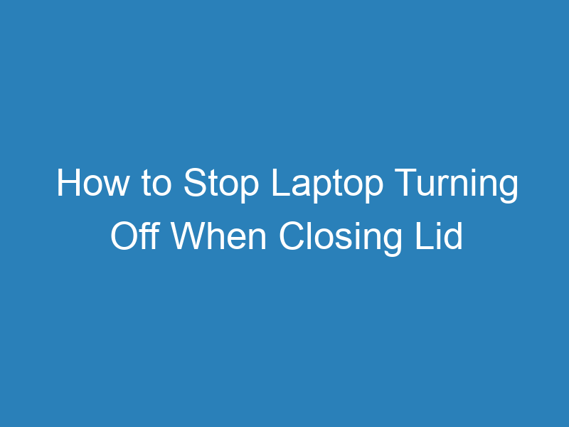 How to Stop Laptop Turning Off When Closing Lid in Windows 11