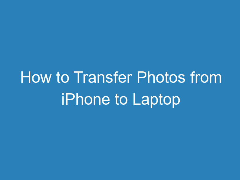 How to Transfer Photos from iPhone to Laptop Windows 11: A Guide