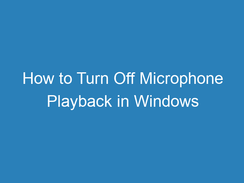 How to Turn Off Microphone Playback in Windows 11: A Step-by-Step Guide