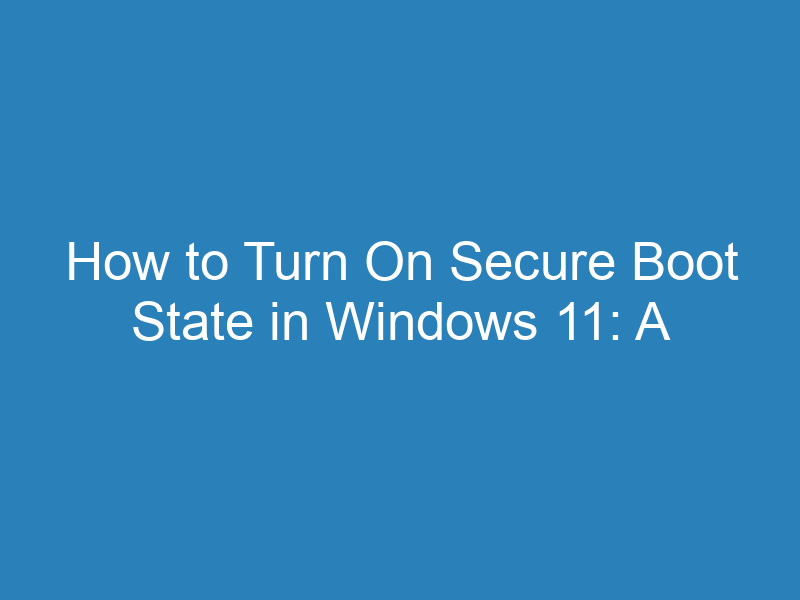 How to Turn On Secure Boot State in Windows 11: A Step-by-Step Guide