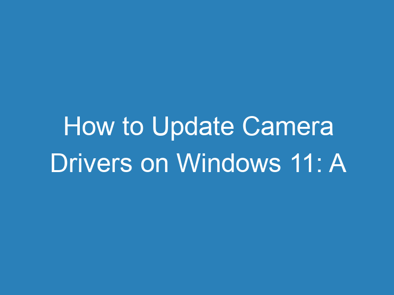 How to Update Camera Drivers on Windows 11: A Step-by-Step Guide