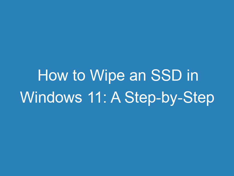 How to Wipe an SSD in Windows 11: A Step-by-Step Guide