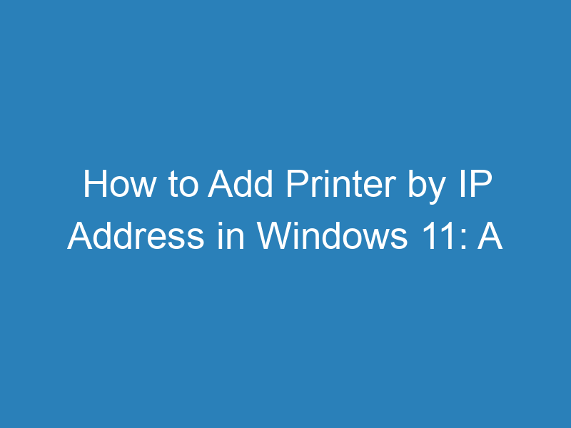 How to Add Printer by IP Address in Windows 11: A Step-by-Step Guide
