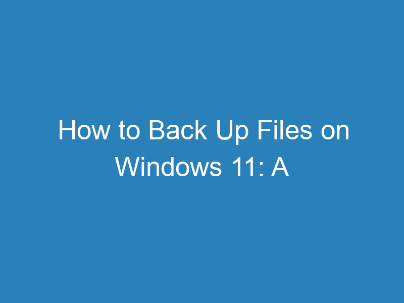 How to Back Up Files on Windows 11: A Step-by-Step Guide