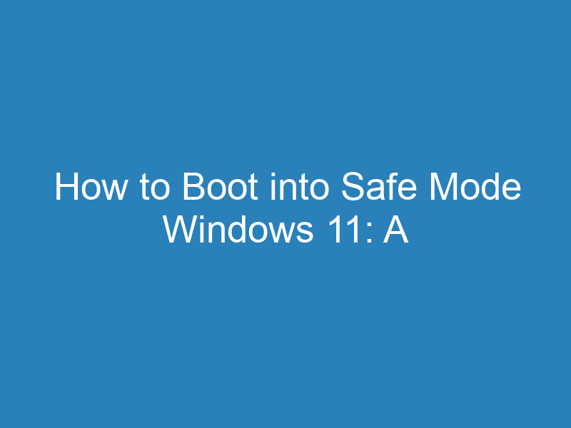 How to Boot into Safe Mode Windows 11: A Step-by-Step Guide
