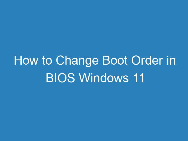 How to Change Boot Order in BIOS Windows 11 (Step-by-Step Guide)