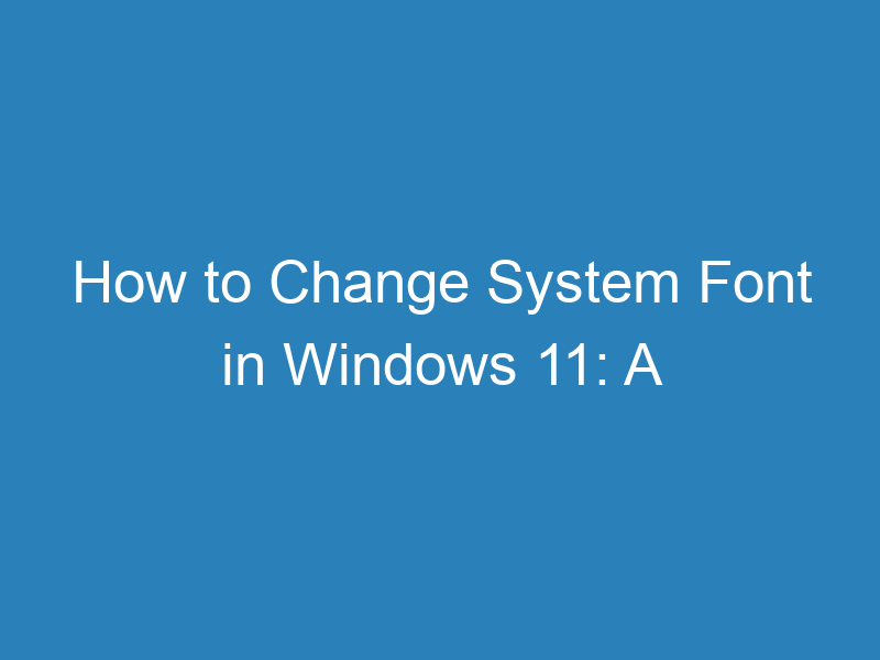 How to Change System Font in Windows 11: A Step-by-Step Guide