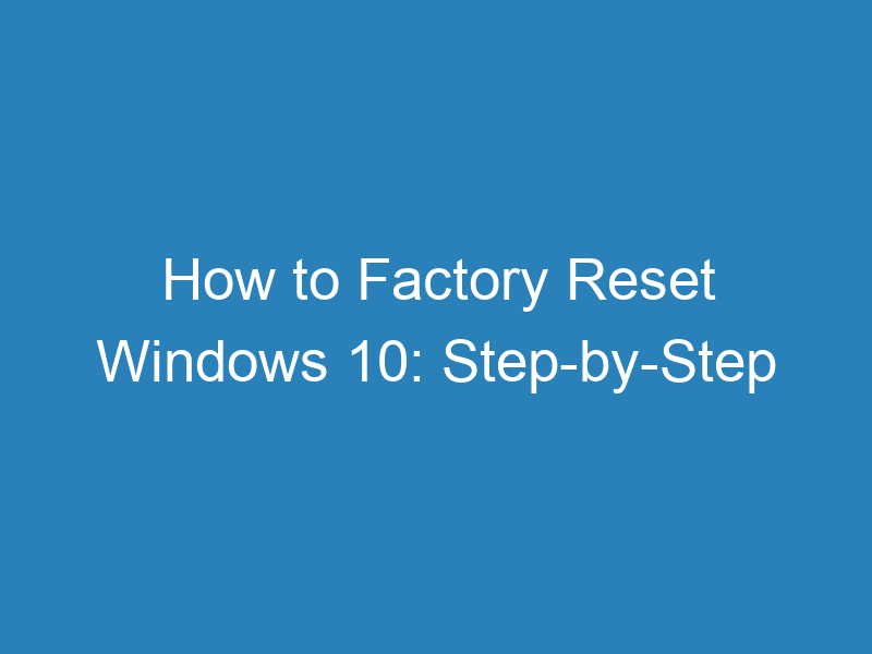 How to Factory Reset Windows 10: Step-by-Step Guide for All Users