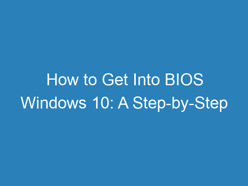 How to Get Into BIOS Windows 10: A Step-by-Step Guide