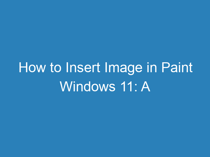 How to Insert Image in Paint Windows 11: A Step-by-Step Guide