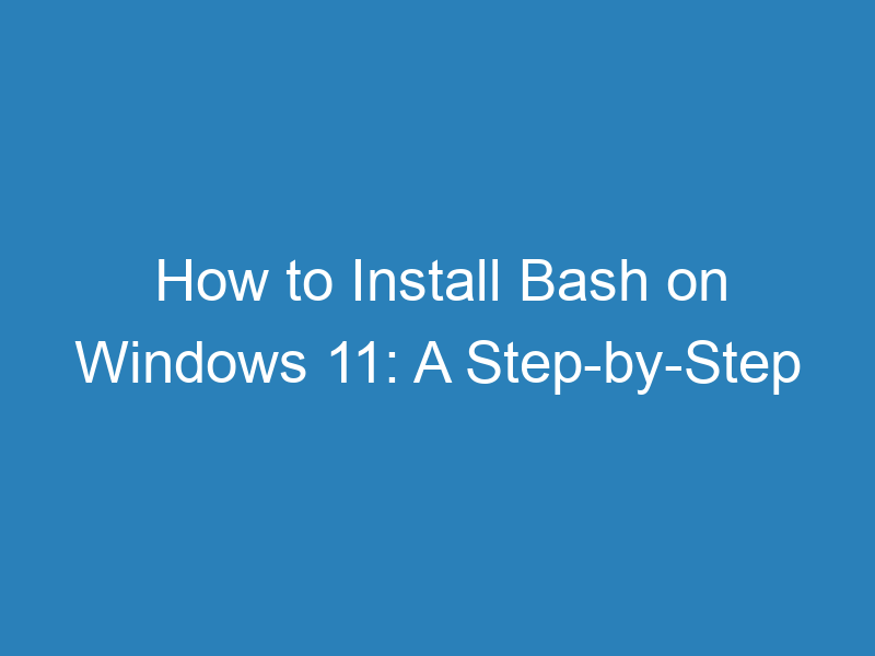 How to Install Bash on Windows 11: A Step-by-Step Guide for Users