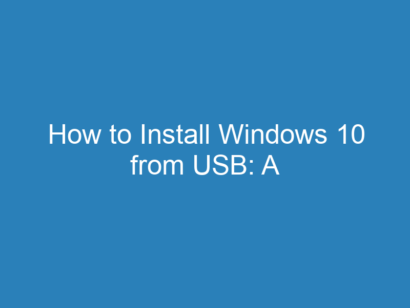 How to Install Windows 10 from USB: A Step-by-Step Guide
