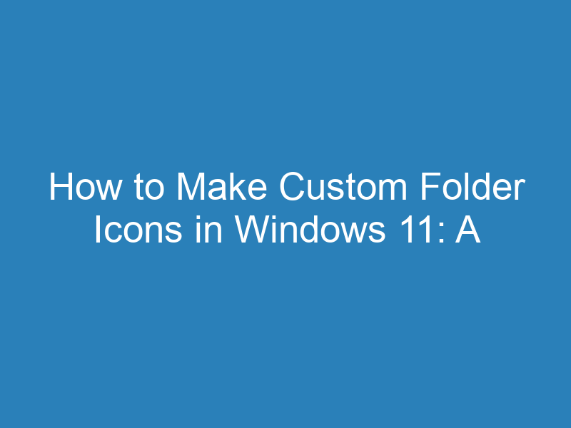 How to Make Custom Folder Icons in Windows 11: A Step-by-Step Guide