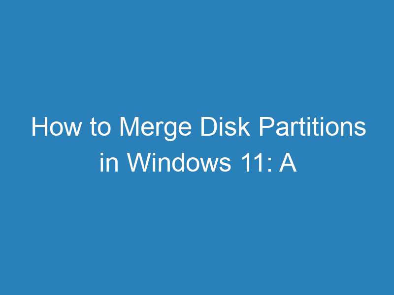 How to Merge Disk Partitions in Windows 11: A Step-by-Step Guide
