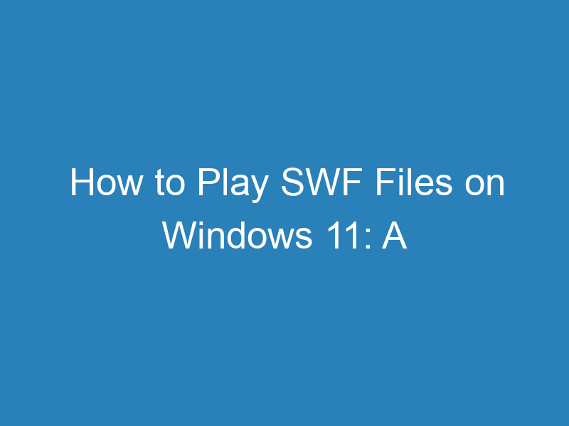 How to Play SWF Files on Windows 11: A Step-by-Step Guide